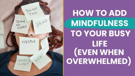 How to Add Mindfulness to Your Busy Life (Even When You’re Overwhelmed ...